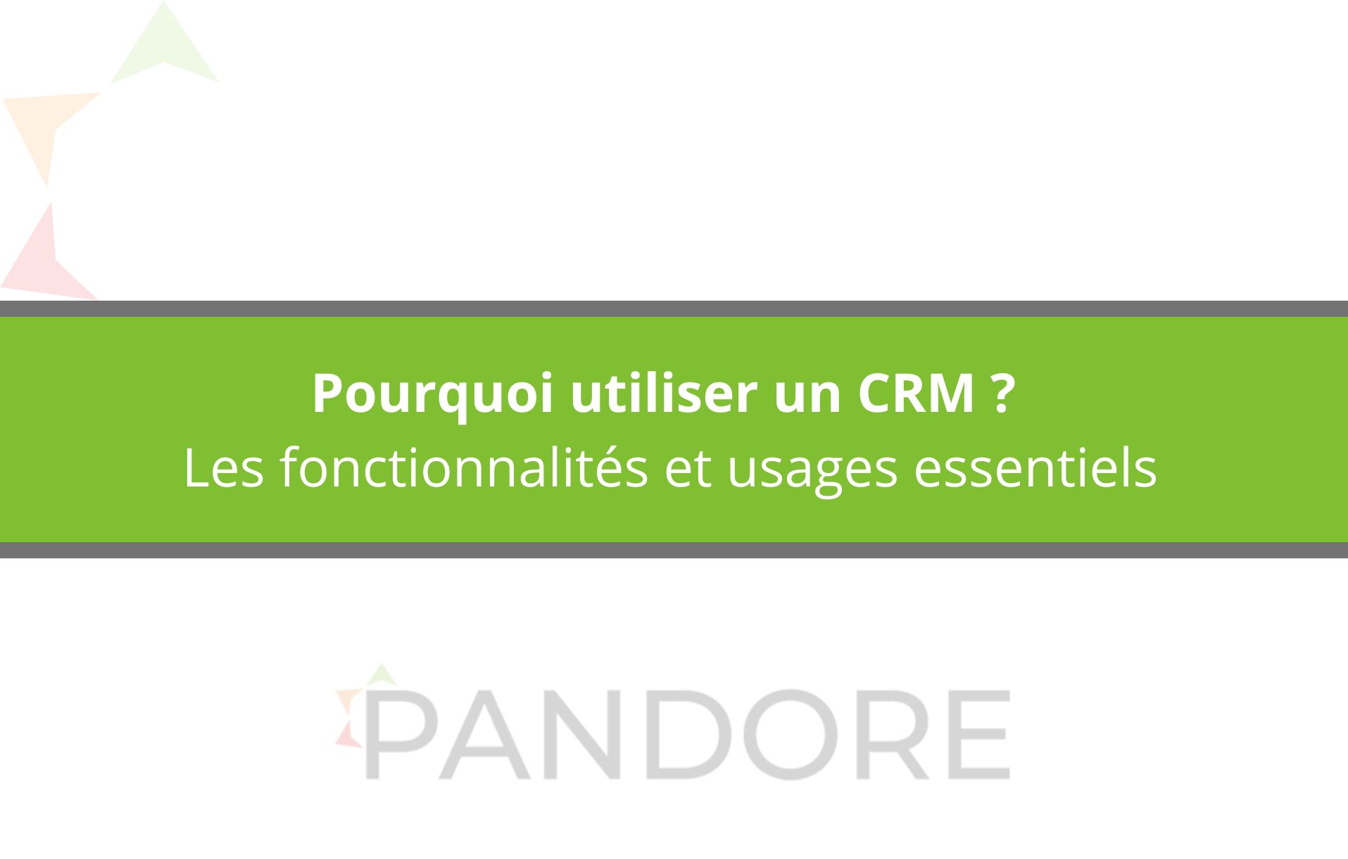 Pourquoi utiliser un CRM ? Les fonctionnalités et usages essentiels - Pandore